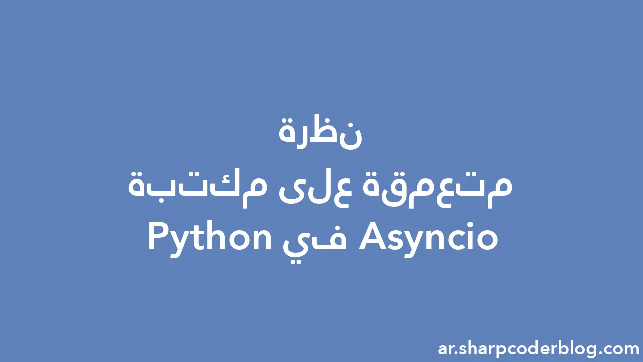 نظرة متعمقة على مكتبة Asyncio في Python | Sharp Coder Blog