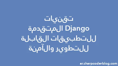 تقنيات Django المتقدمة للتطبيقات القابلة للتطوير والآمنة - Thumbnail