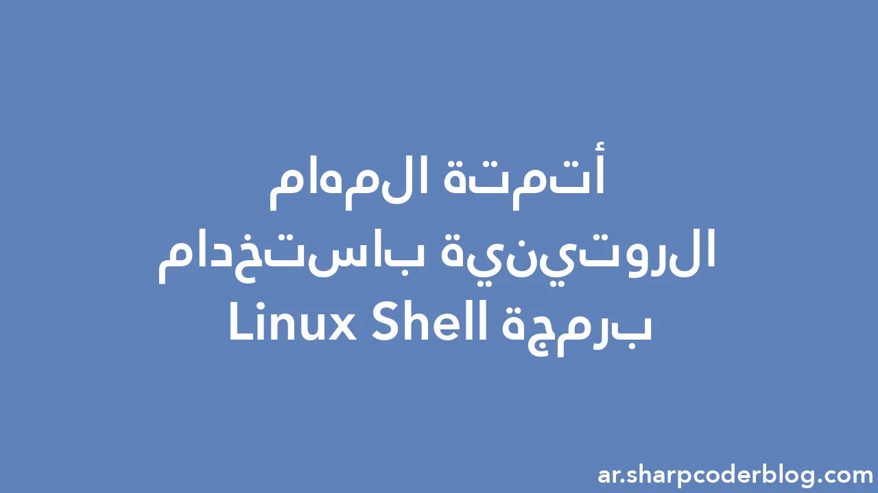 أتمتة المهام الروتينية باستخدام برمجة Linux Shell Sharp Coder Blog