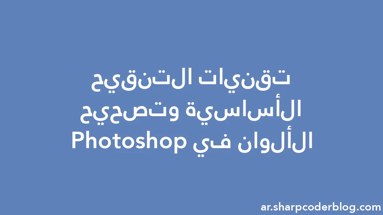 تقنيات التنقيح الأساسية وتصحيح الألوان في Photoshop Sharp Coder Blog