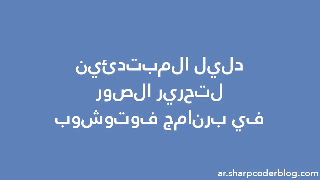 دليل المبتدئين لتحرير الصور في برنامج فوتوشوب Sharp Coder Blog