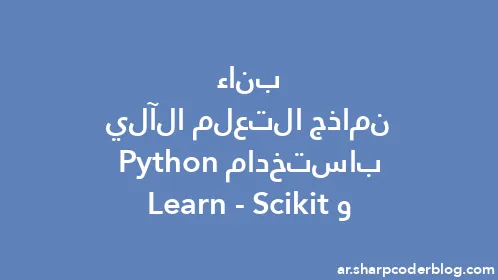 بناء نماذج التعلم الآلي باستخدام Python وScikit-Learn - Thumbnail