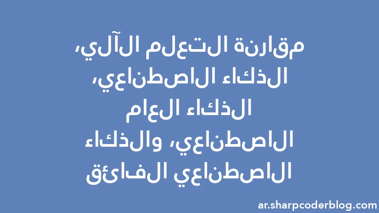 مقارنة التعلم الآلي، الذكاء الاصطناعي، الذكاء العام الاصطناعي، والذكاء 