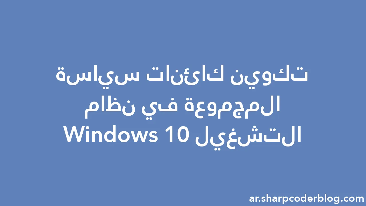 تكوين كائنات سياسة المجموعة في نظام التشغيل Windows 10 | Sharp Coder Blog