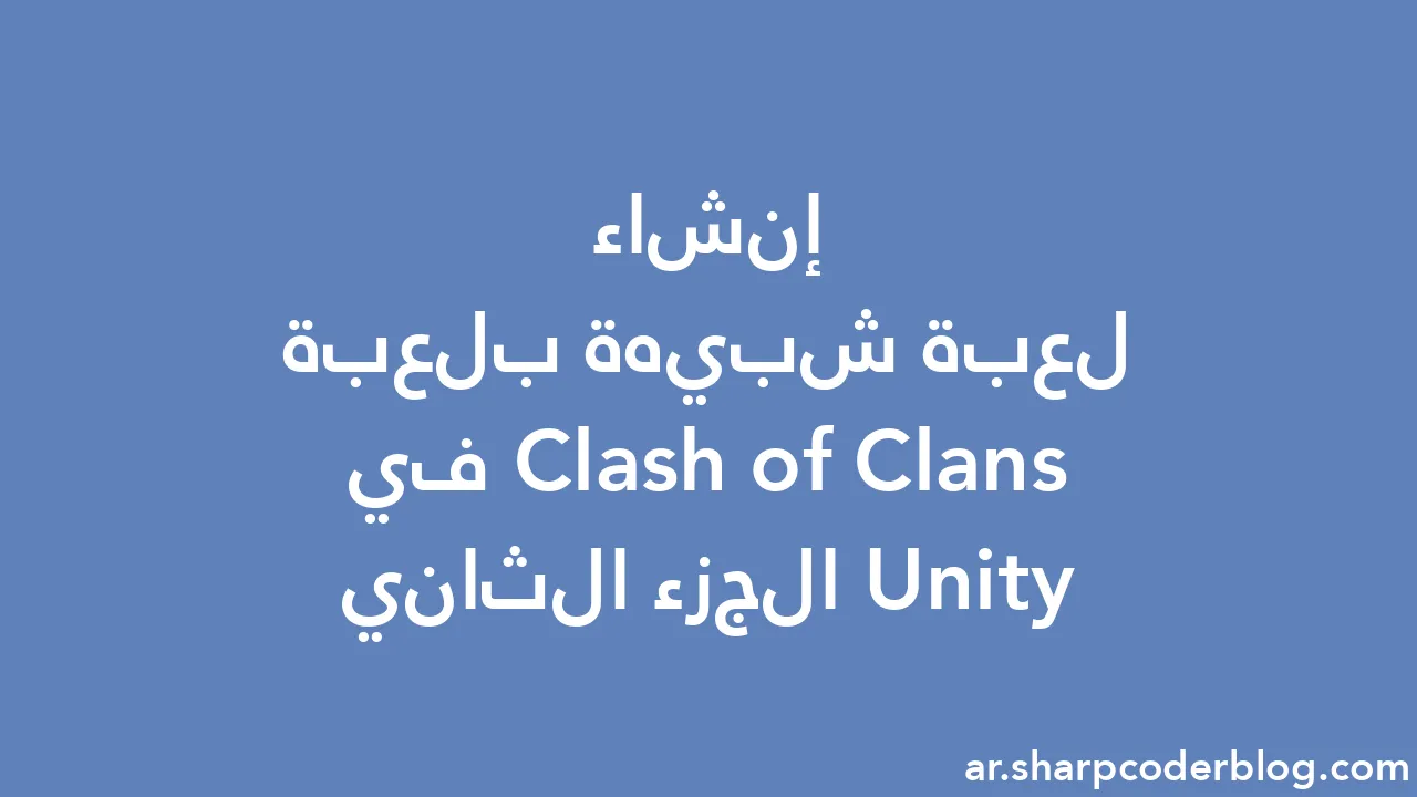 إنشاء لعبة شبيهة بلعبة Clash of Clans في Unity الجزء الثاني | Sharp Coder Blog
