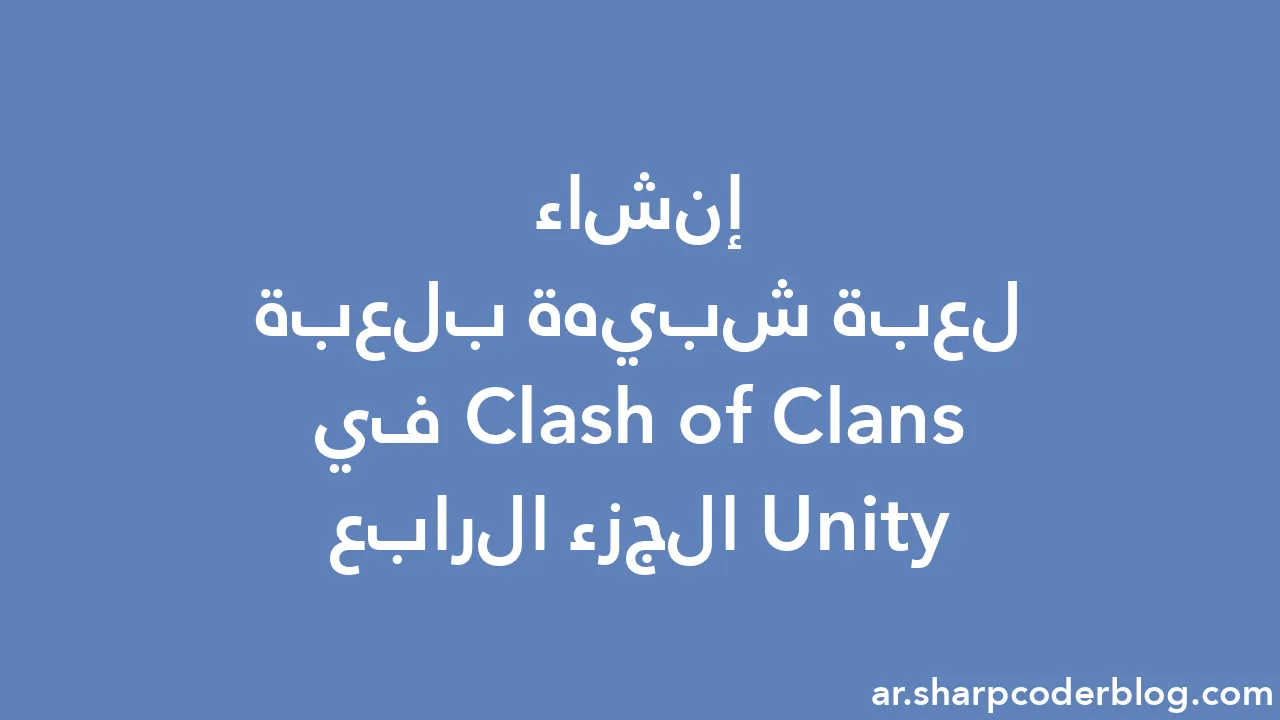 إنشاء لعبة شبيهة بلعبة Clash of Clans في Unity الجزء الرابع | Sharp Coder Blog