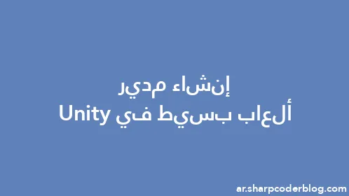 إنشاء مدير ألعاب بسيط في Unity - Thumbnail