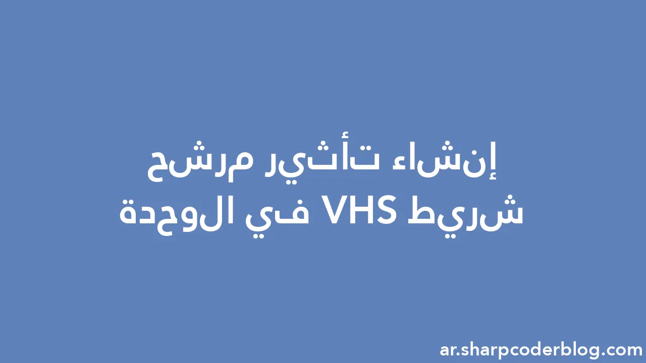 إنشاء تأثير مرشح شريط VHS في الوحدة | Sharp Coder Blog