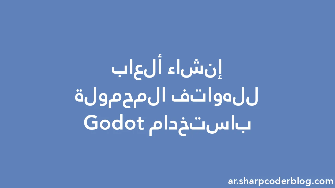 إنشاء ألعاب للهواتف المحمولة باستخدام Godot | Sharp Coder Blog