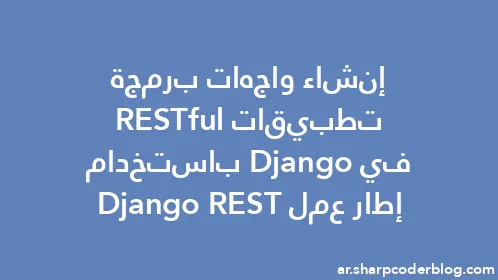 إنشاء واجهات برمجة تطبيقات RESTful في Django باستخدام إطار عمل Django REST - Thumbnail