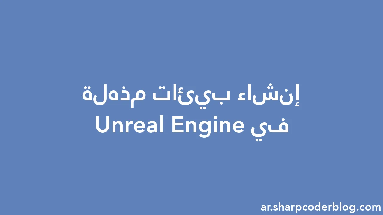 إنشاء بيئات مذهلة في Unreal Engine | Sharp Coder Blog
