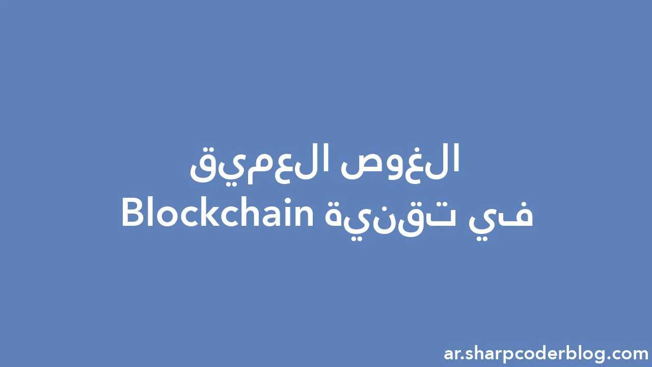 الغوص العميق في تقنية Blockchain | Sharp Coder Blog
