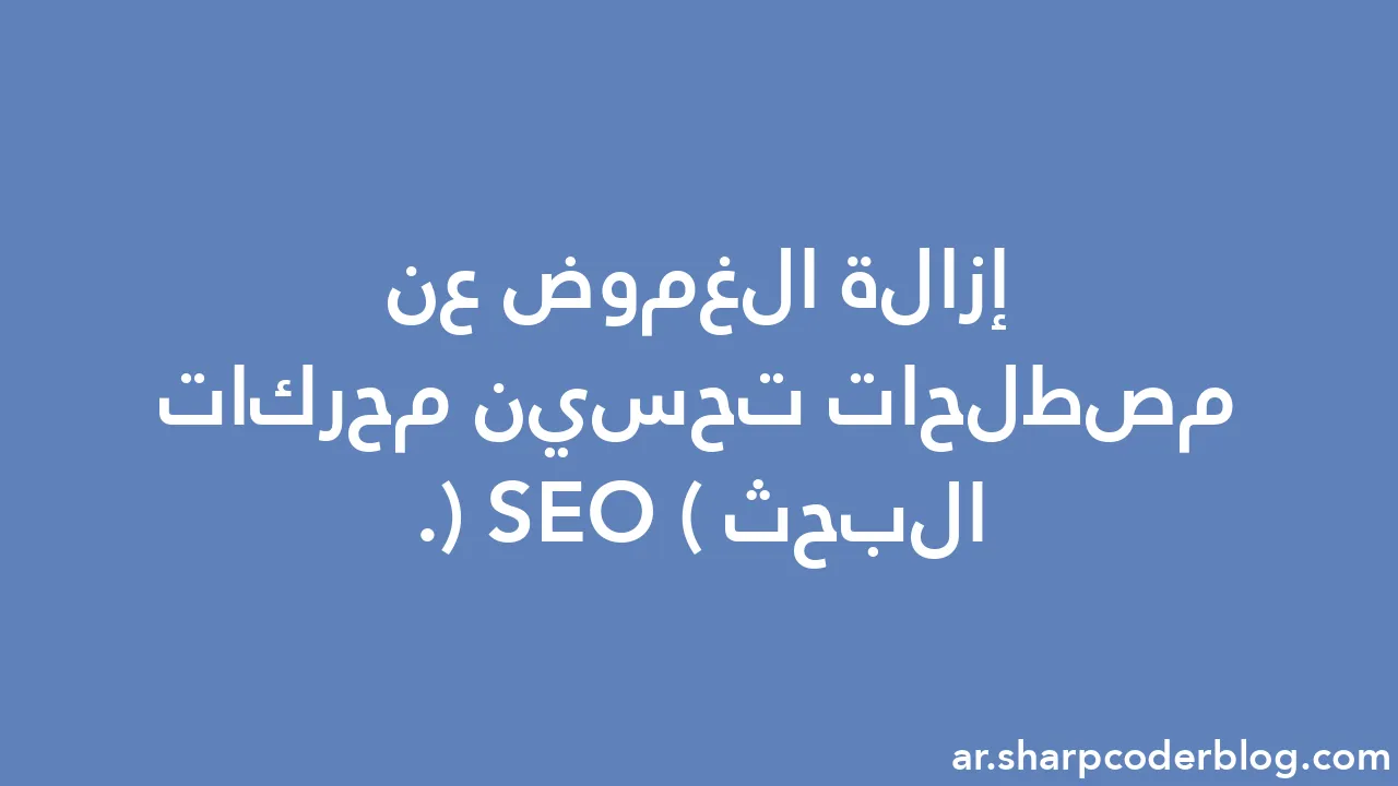 إزالة الغموض عن مصطلحات تحسين محركات البحث (SEO). | Sharp Coder Blog