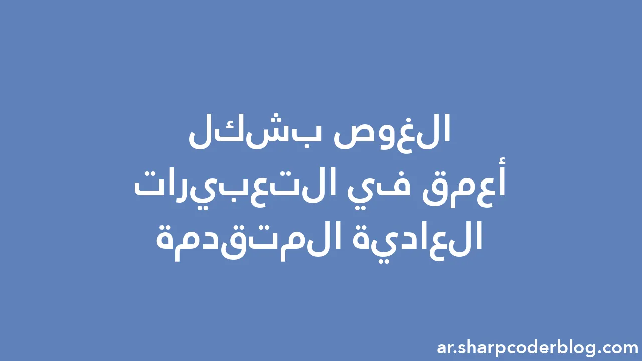 الغوص بشكل أعمق في التعبيرات العادية المتقدمة | Sharp Coder Blog