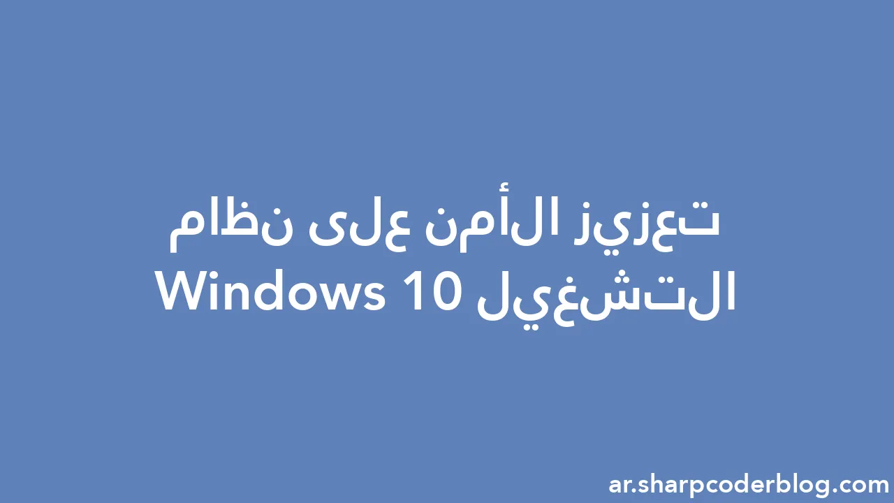 تعزيز الأمن على نظام التشغيل Windows 10 | Sharp Coder Blog