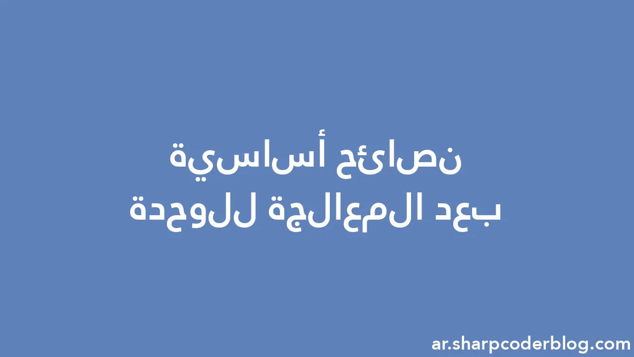 نصائح أساسية بعد المعالجة للوحدة | Sharp Coder Blog