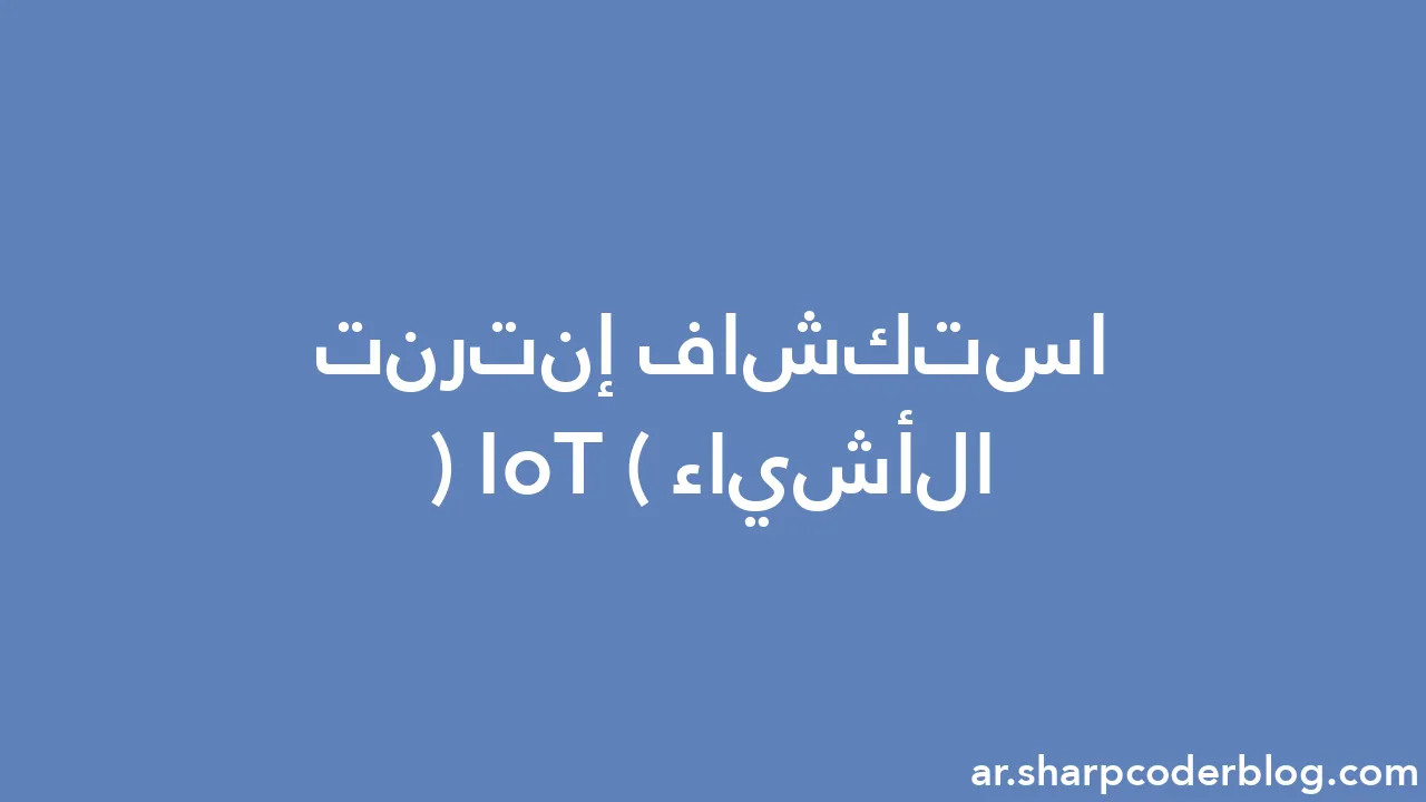 استكشاف إنترنت الأشياء (IoT) | Sharp Coder Blog