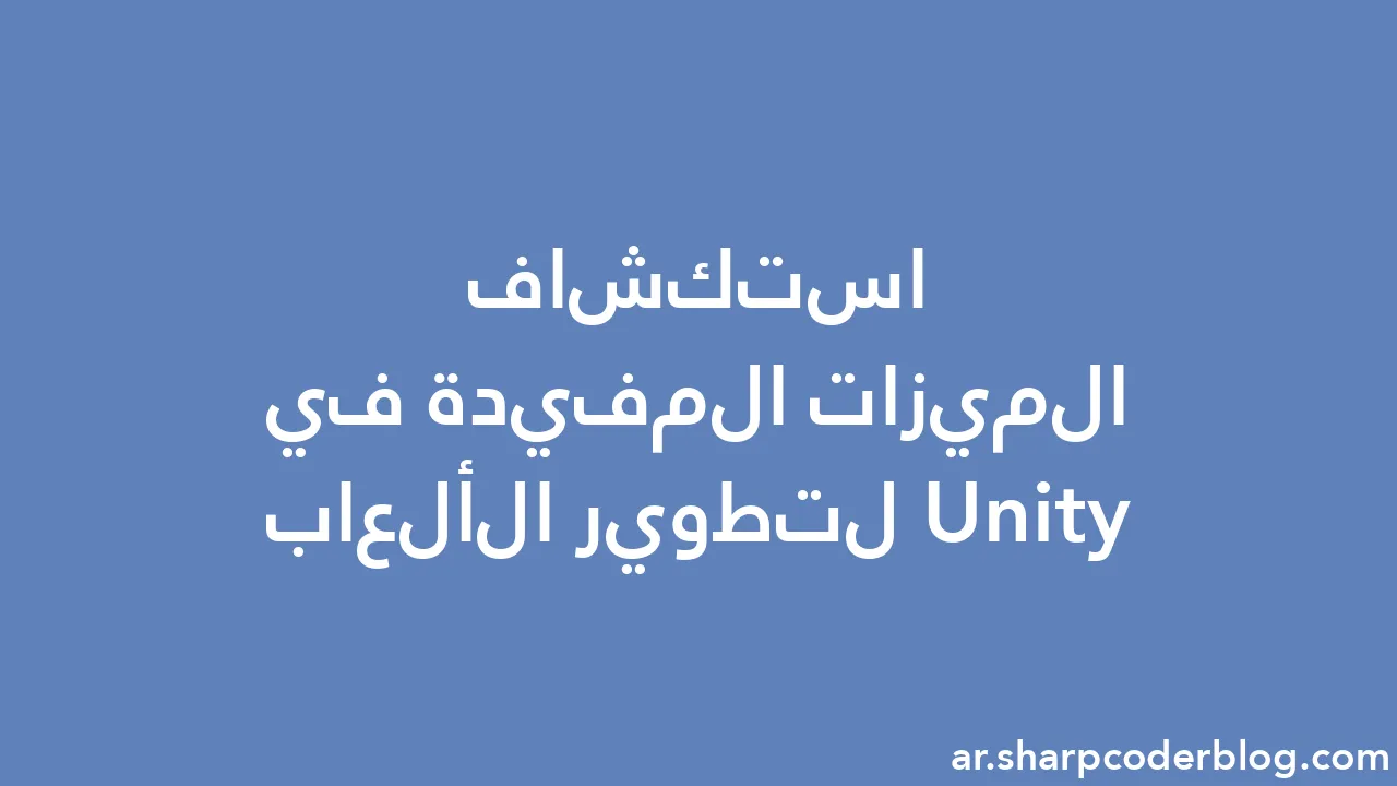 استكشاف الميزات المفيدة في Unity لتطوير الألعاب Sharp Coder Blog