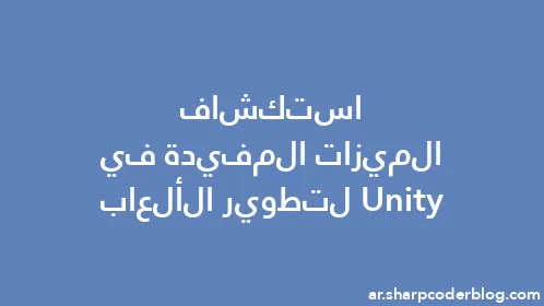 استكشاف الميزات المفيدة في Unity لتطوير الألعاب - Thumbnail