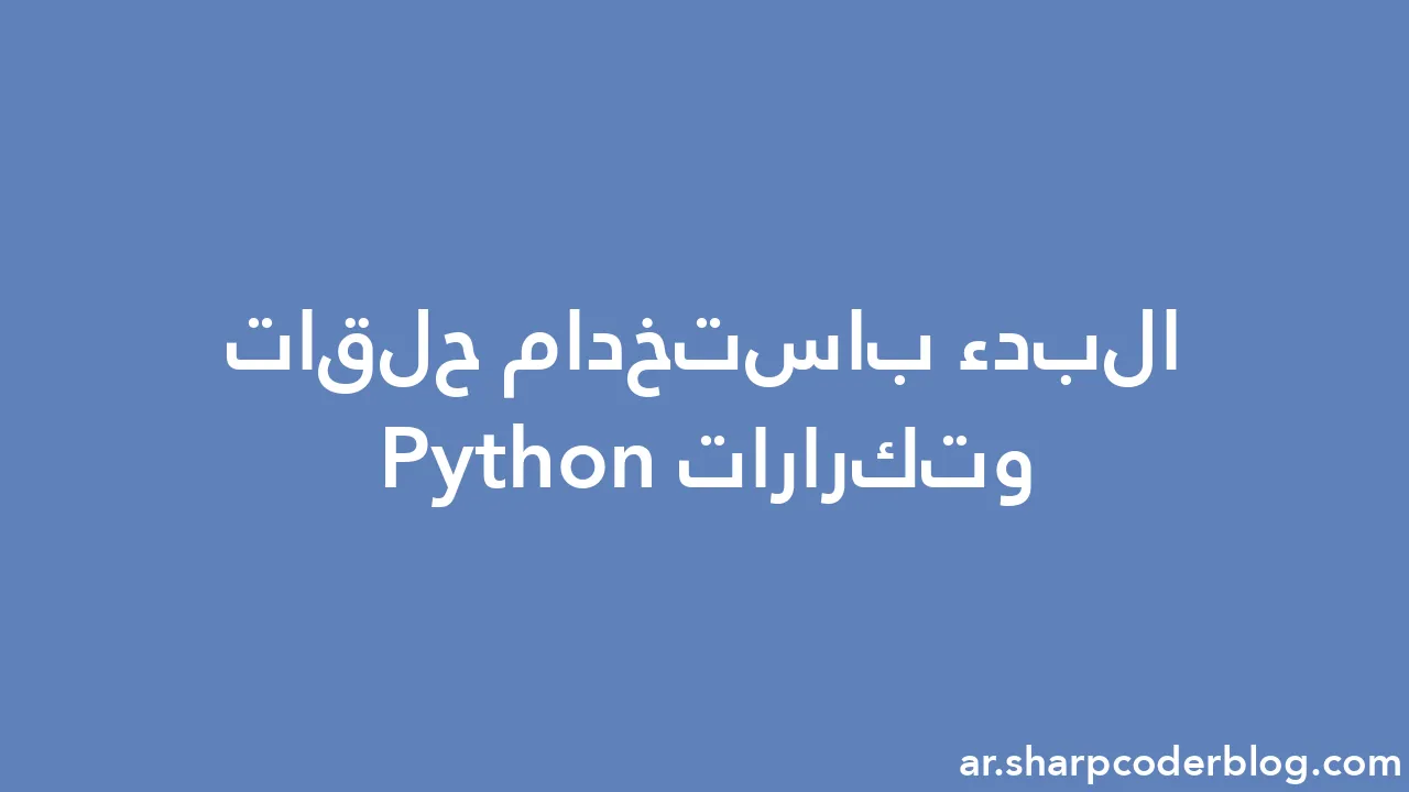 البدء باستخدام حلقات وتكرارات Python | Sharp Coder Blog