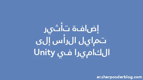 إضافة تأثير تمايل الرأس إلى الكاميرا في Unity - Thumbnail