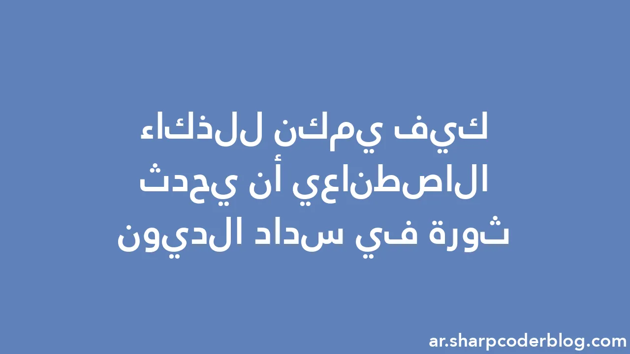 كيف يمكن للذكاء الاصطناعي أن يحدث ثورة في سداد الديون | Sharp Coder Blog