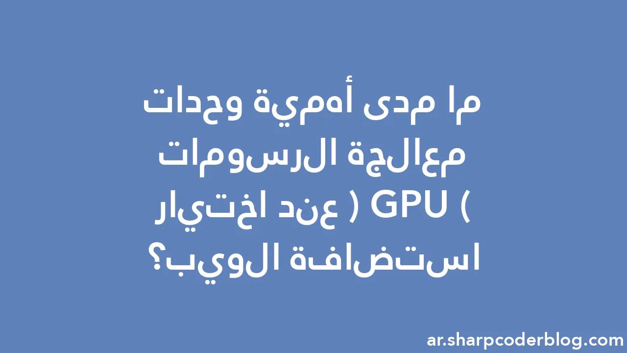 ما مدى أهمية وحدات معالجة الرسومات (GPU) عند اختيار استضافة الويب؟ | Sharp Coder Blog