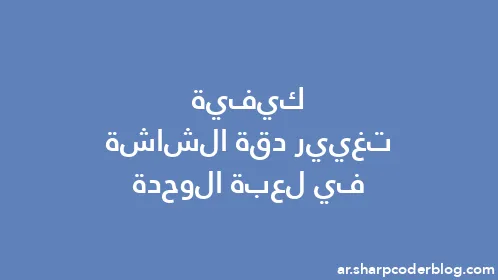كيفية تغيير دقة الشاشة في لعبة الوحدة - Thumbnail
