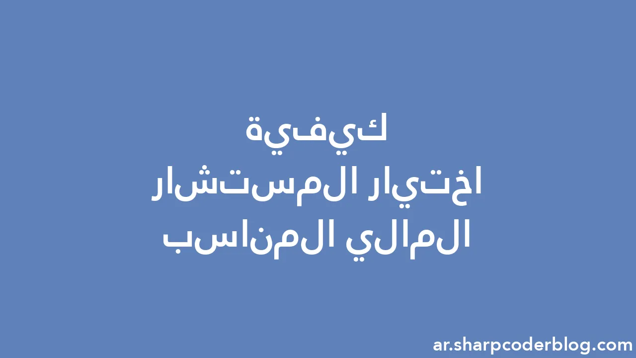 كيفية اختيار المستشار المالي المناسب | Sharp Coder Blog