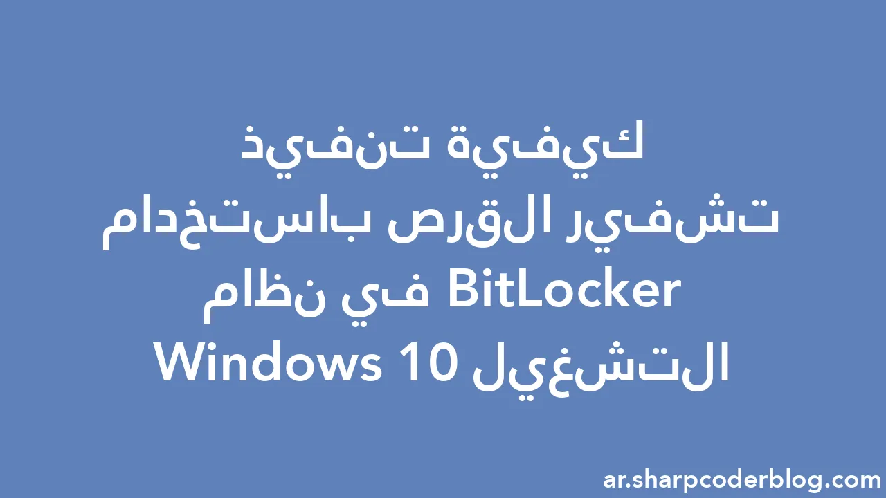 كيفية تنفيذ تشفير القرص باستخدام BitLocker في نظام التشغيل Windows 10 | Sharp Coder Blog