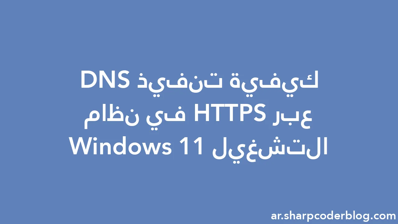 كيفية تنفيذ DNS عبر HTTPS في نظام التشغيل Windows 11 | Sharp Coder Blog