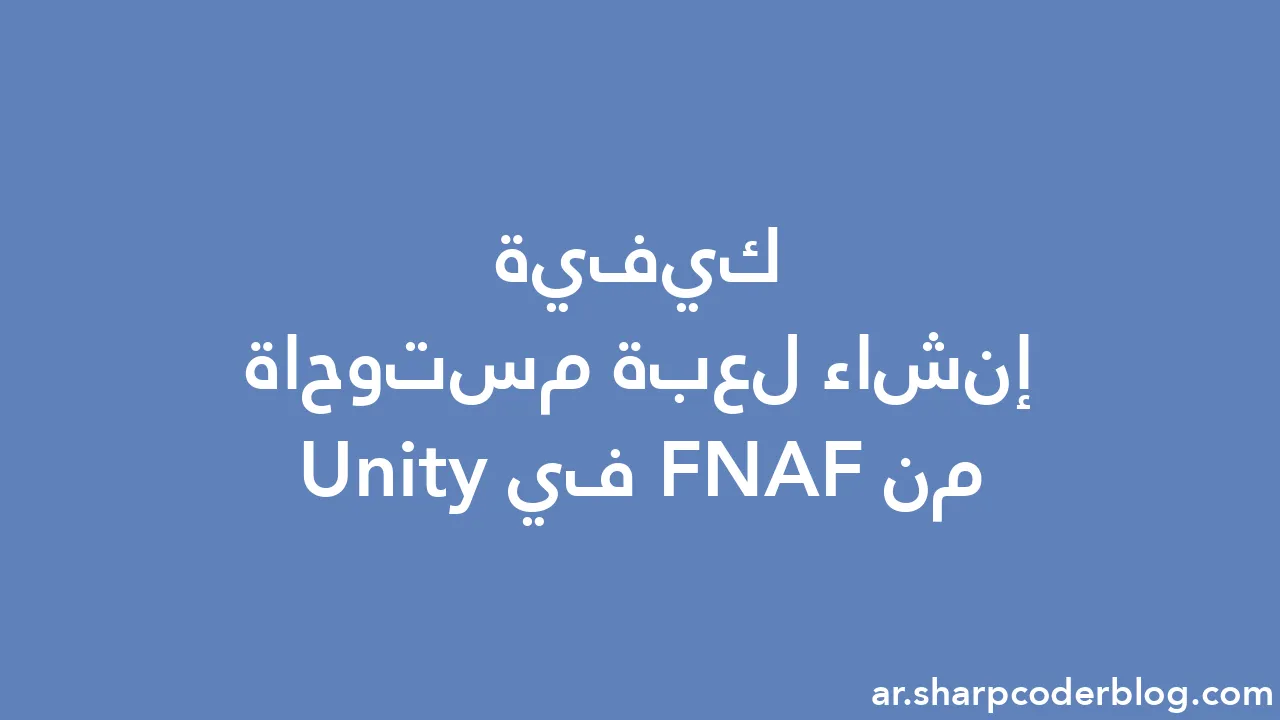 كيفية إنشاء لعبة مستوحاة من Fnaf في Unity Sharp Coder Blog 
