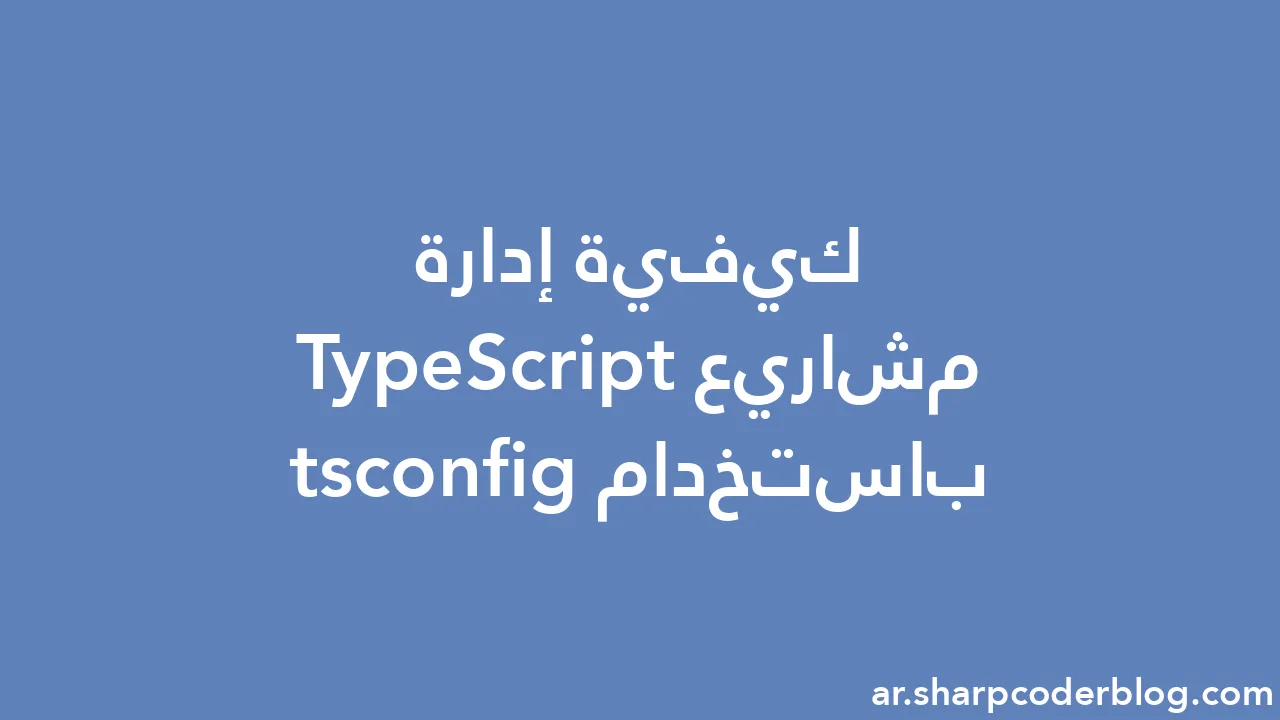 كيفية إدارة مشاريع Typescript باستخدام Tsconfig Sharp Coder Blog 3126