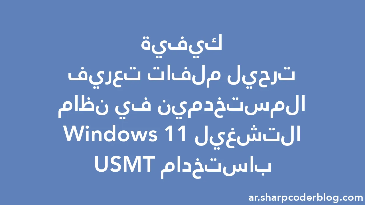 كيفية ترحيل ملفات تعريف المستخدمين في نظام التشغيل Windows 11 باستخدام USMT | Sharp Coder Blog