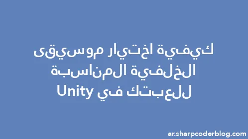 كيفية اختيار موسيقى الخلفية المناسبة للعبتك في Unity - Thumbnail