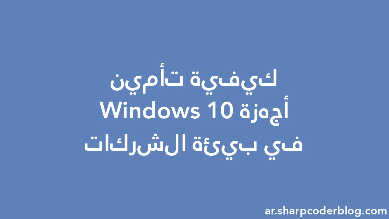 كيفية تأمين أجهزة Windows 10 في بيئة الشركات | Sharp Coder Blog كيفية تأمين أجهزة Windows 10 في بيئة الشركات | Sharp Coder Blog