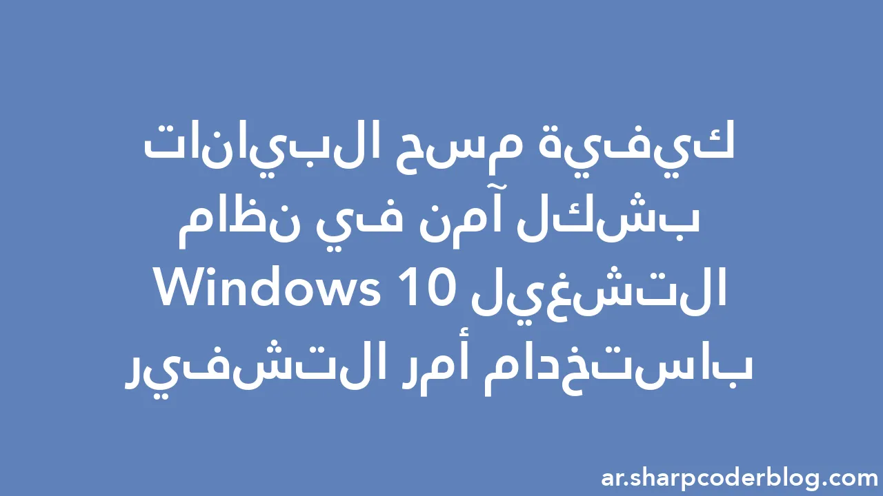 كيفية مسح البيانات بشكل آمن في نظام التشغيل Windows 10 باستخدام أمر التشفير | Sharp Coder Blog