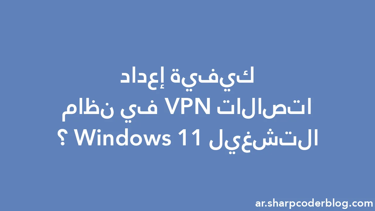 كيفية إعداد اتصالات VPN في نظام التشغيل Windows 11؟ | Sharp Coder Blog