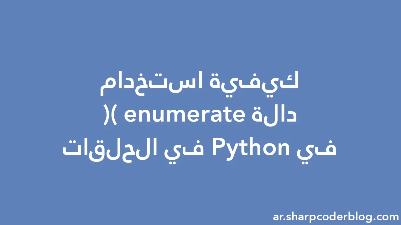 كيفية استخدام دالة Enumerate في Python في الحلقات Sharp Coder Blog