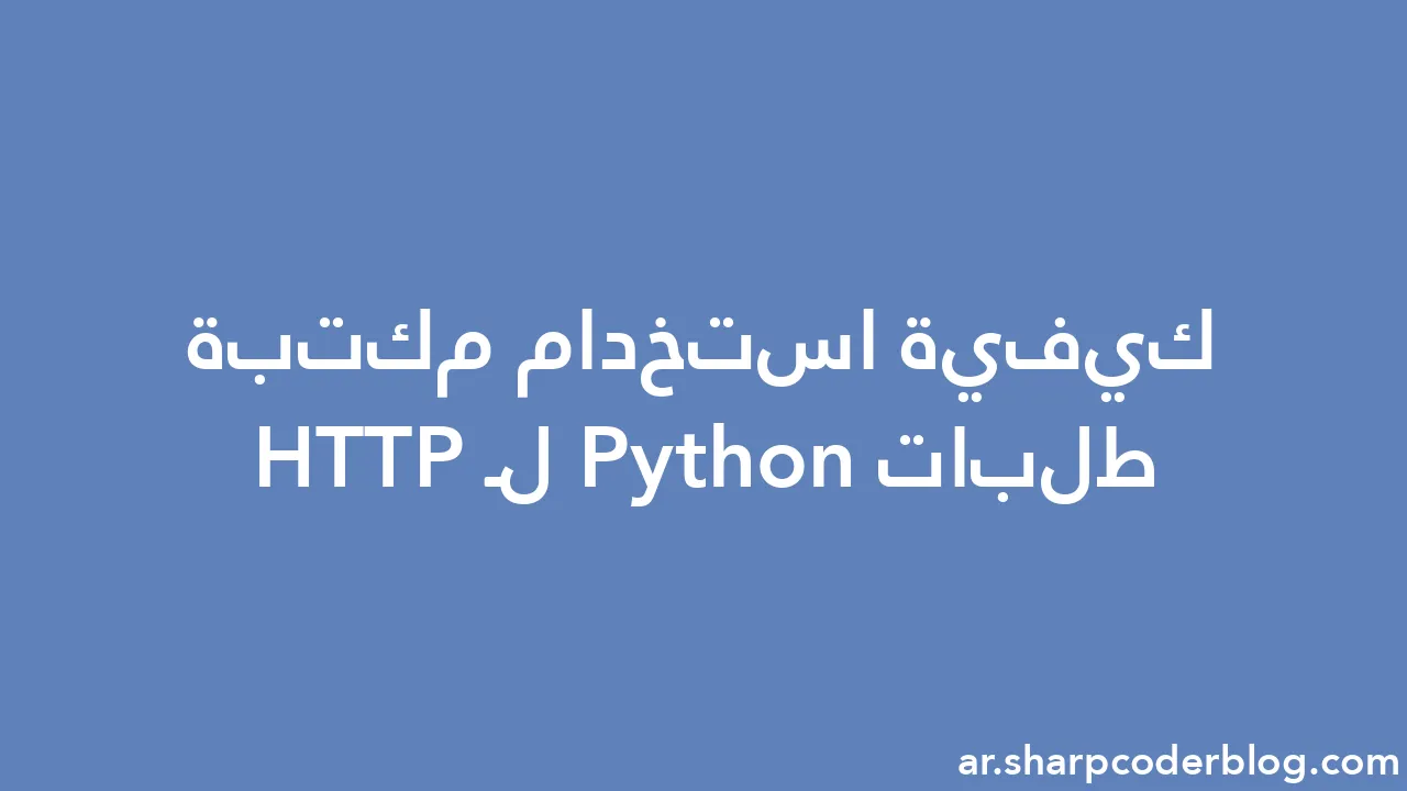 كيفية استخدام مكتبة طلبات Python لـ HTTP | Sharp Coder Blog