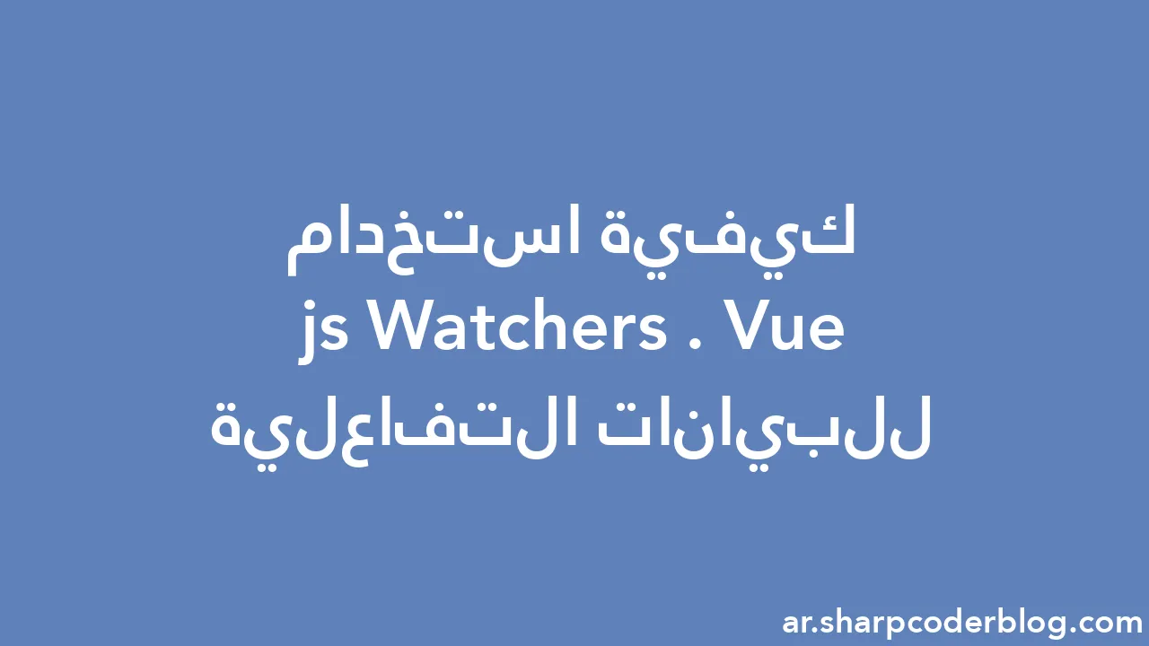 كيفية استخدام Vue.js Watchers للبيانات التفاعلية | Sharp Coder Blog كيفية استخدام Vue.js Watchers للبيانات التفاعلية | Sharp Coder Blog