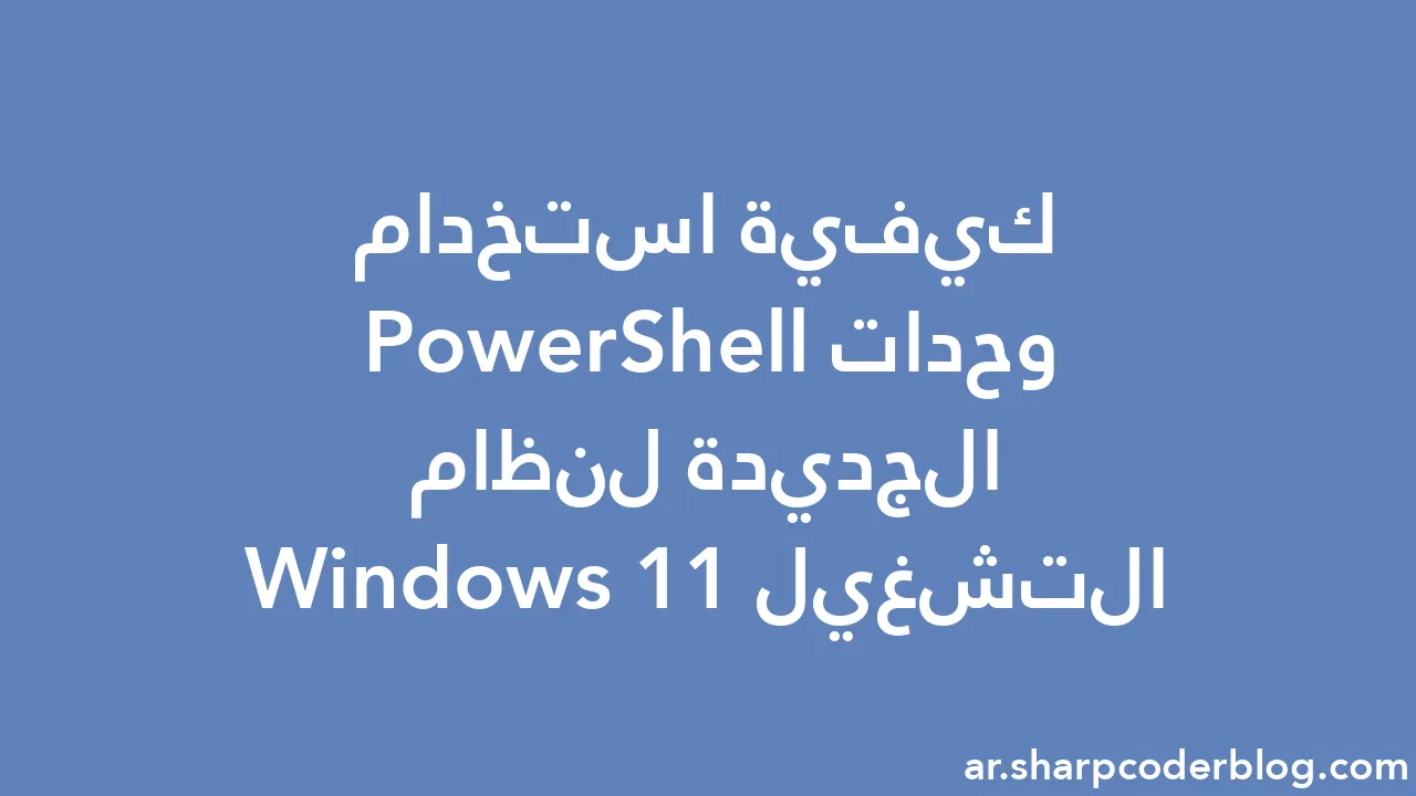 كيفية استخدام وحدات PowerShell الجديدة لنظام التشغيل Windows 11 | Sharp Coder Blog