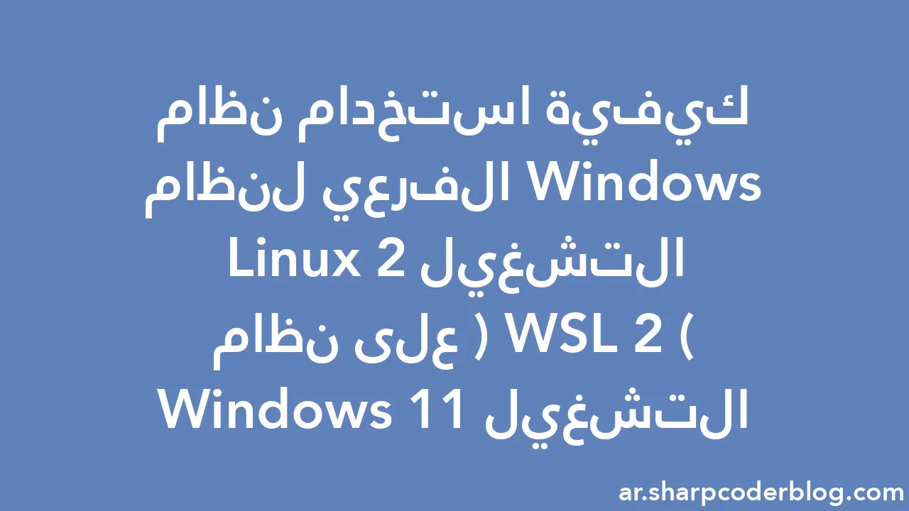 كيفية استخدام نظام Windows الفرعي لنظام التشغيل Linux 2 (WSL 2) على نظام التشغيل Windows 11 ...