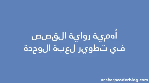 أهمية رواية القصص في تطوير لعبة الوحدة - Thumbnail