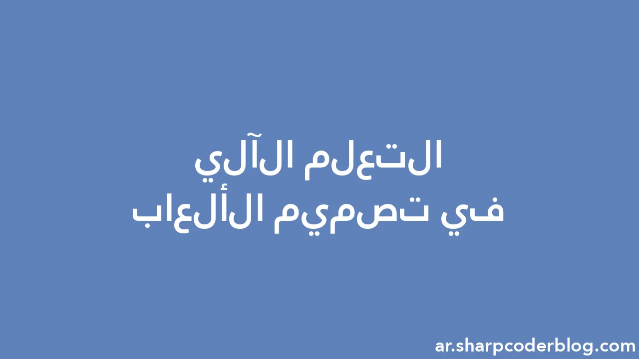 التعلم الآلي في تصميم الألعاب | Sharp Coder Blog