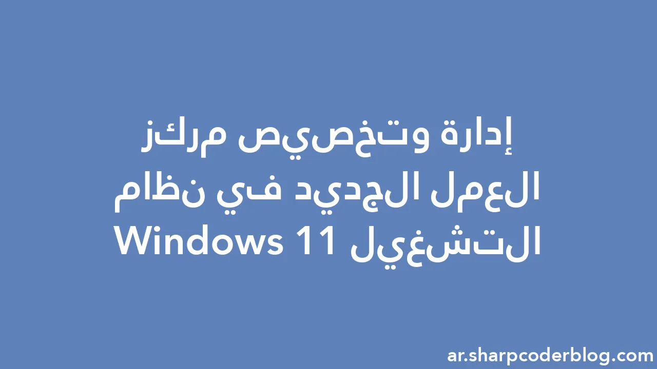 إدارة وتخصيص مركز العمل الجديد في نظام التشغيل Windows 11 | Sharp Coder Blog