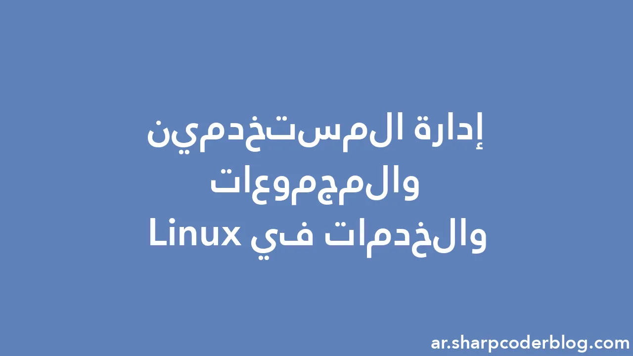 إدارة المستخدمين والمجموعات والخدمات في Linux Sharp Coder Blog