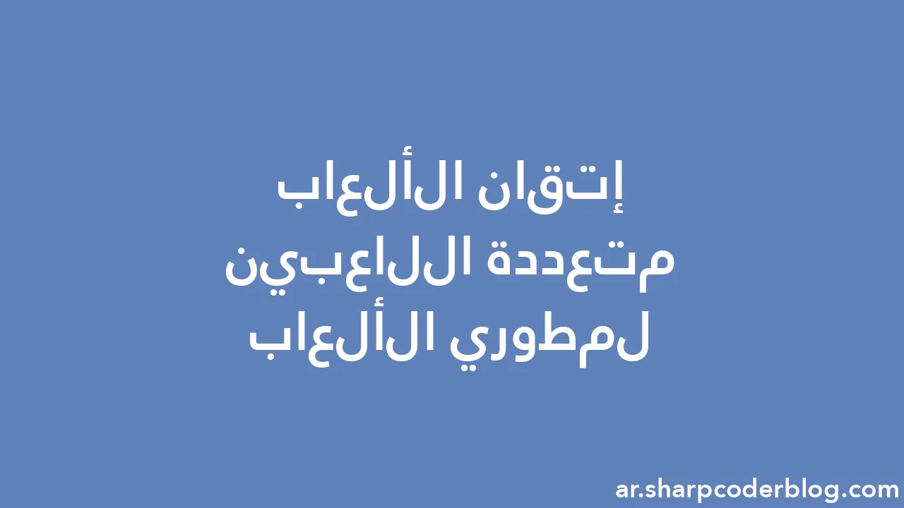 إتقان الألعاب متعددة اللاعبين لمطوري الألعاب | Sharp Coder Blog