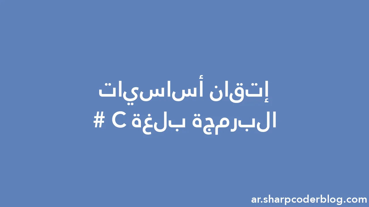 إتقان أساسيات البرمجة بلغة C# | Sharp Coder Blog