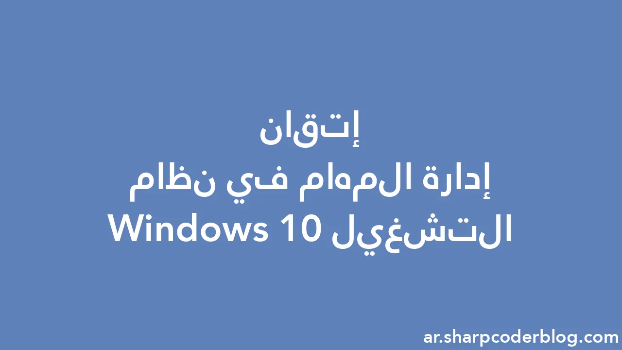 إتقان إدارة المهام في نظام التشغيل Windows 10 Sharp Coder Blog